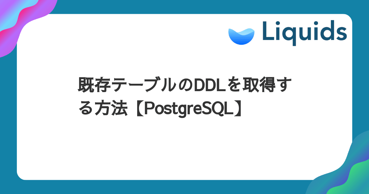 既存テーブルのDDLを取得する方法【PostgreSQL】 - Liquids
